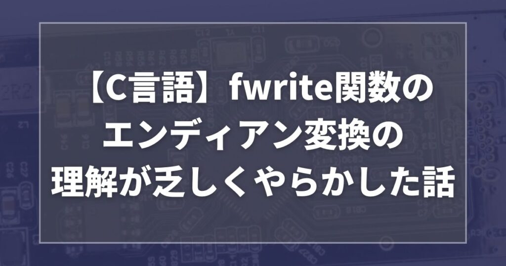 【C言語】fwrite関数のエンディアン変換の理解が乏しくやらかした話 | 合同会社タテプロ